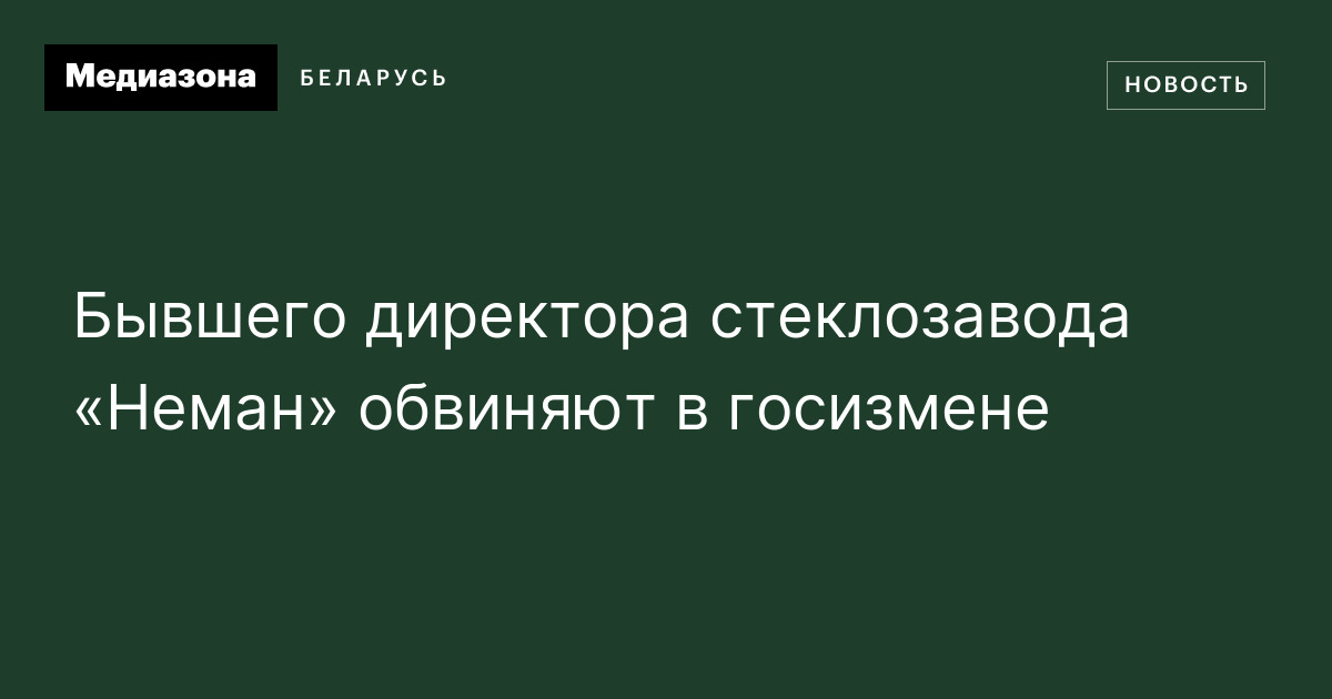 Бывшего директора стеклозавода «Неман» обвиняют в госизмене